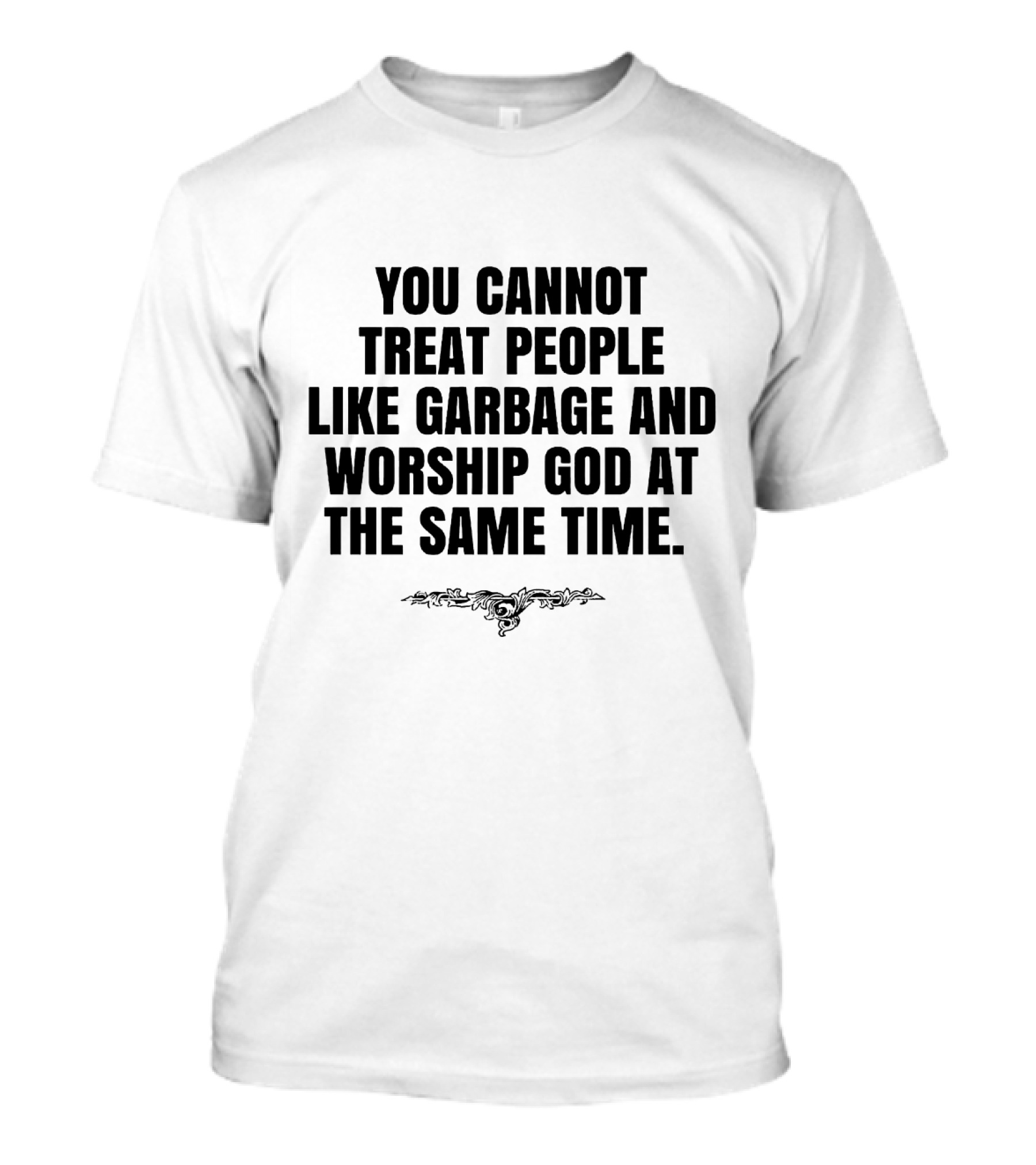 You Cannot Treat People Like Garbage And Worship God At The Same Time T-Shirt
