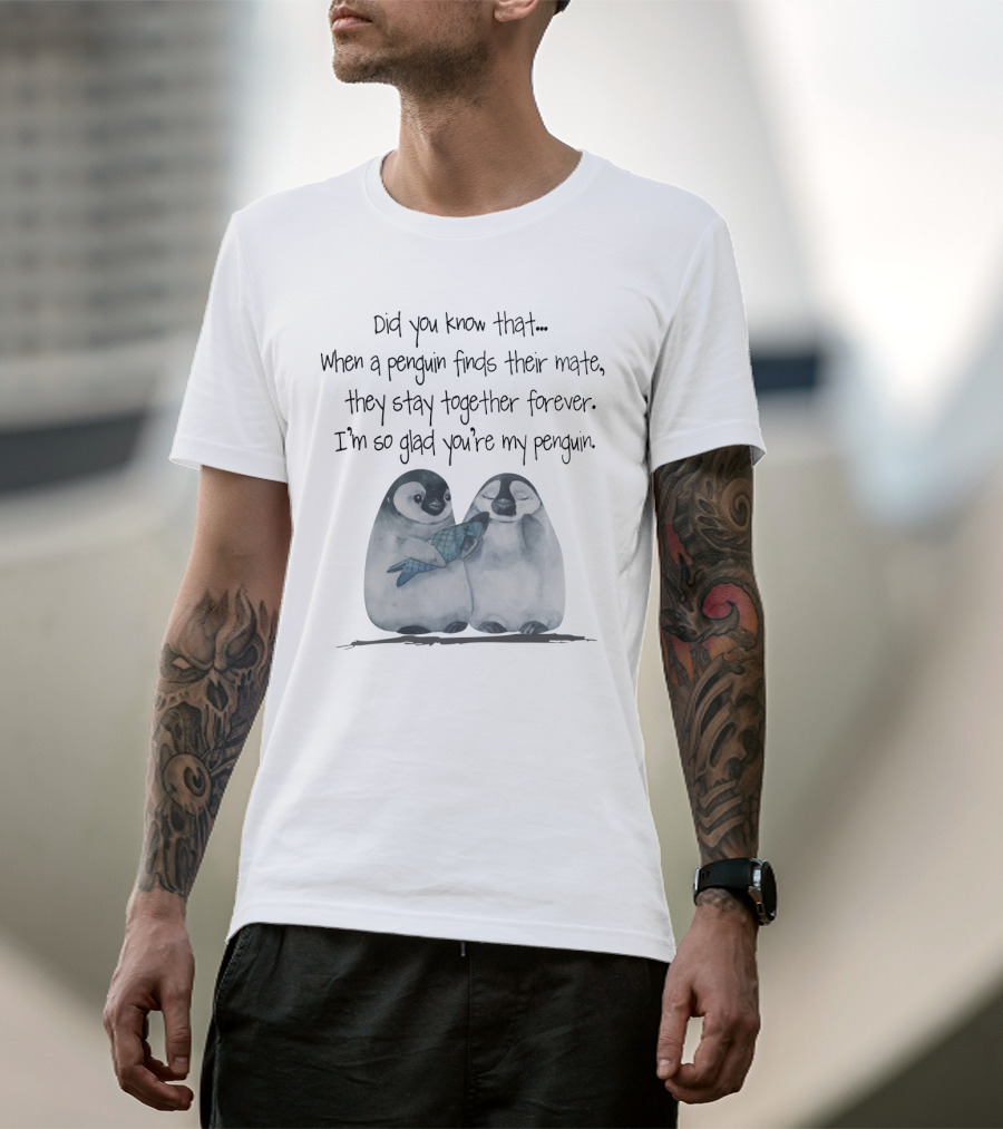 Did You Know That When A Penguin Finds Their Mate They Stay Together Forever I'm So Glad You're My Penguin T-Shirt