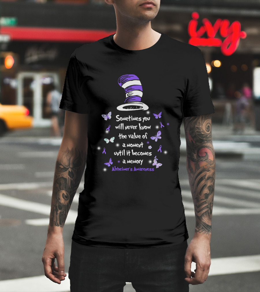 Sometimes You Will Never Know The Value Of A Moment Until It Becomes A Memory Alzheimer's Awareness T-Shirt