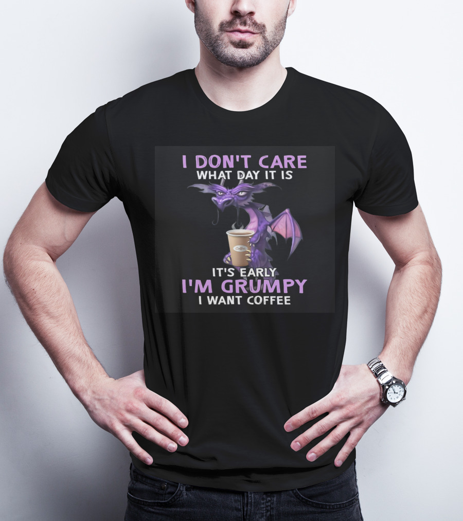 I Don't Care What Day It Is It's Early I'm Grumpy I Want Coffee Dragon T-Shirt