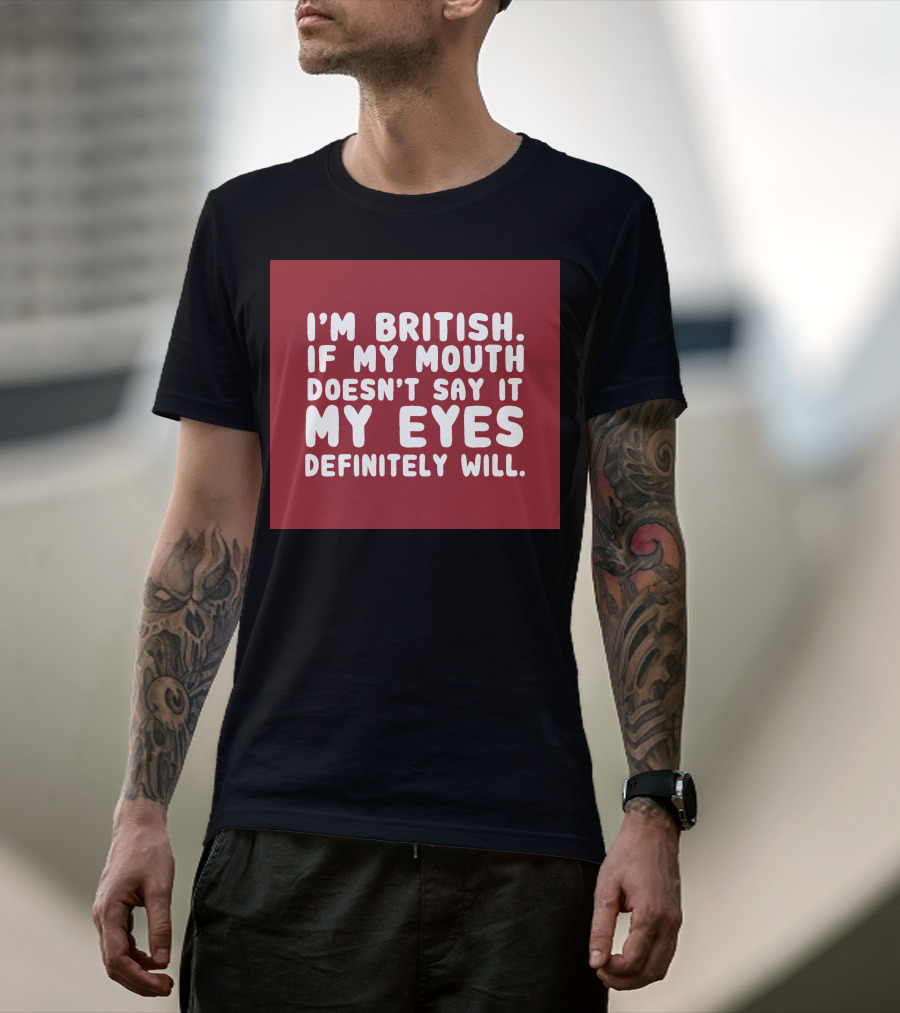 I'm British If My Mouth Doesn't Say It My Eyes Definitely Will T-Shirt