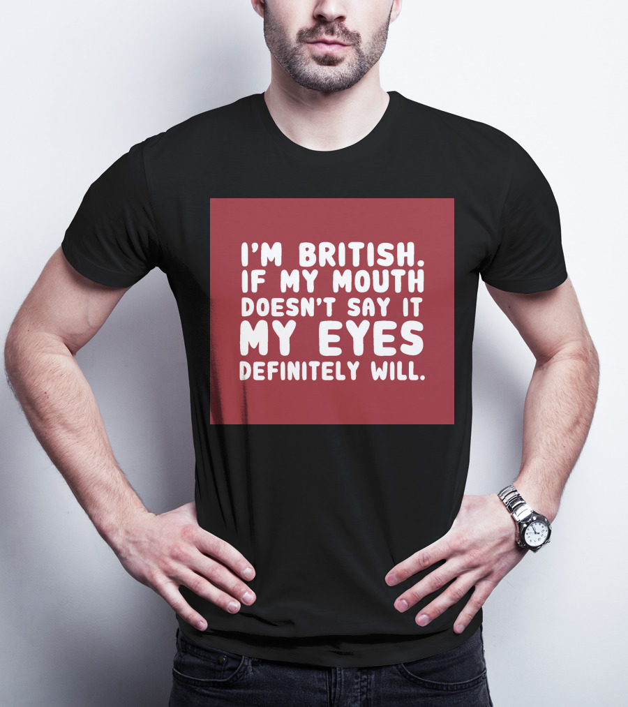 I'm British If My Mouth Doesn't Say It My Eyes Definitely Will T-Shirt