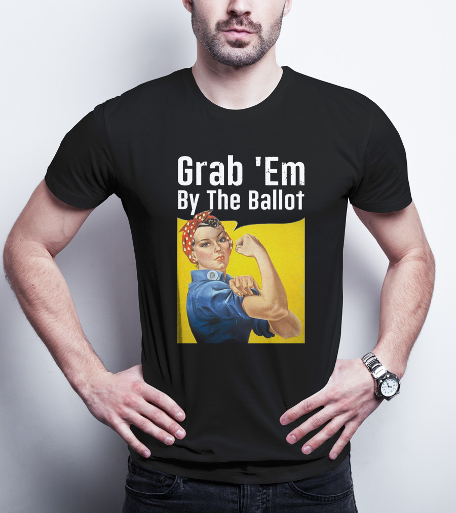 Grab 'Em By The Ballot Rosie Riveter Voting Empowerment T-Shirt