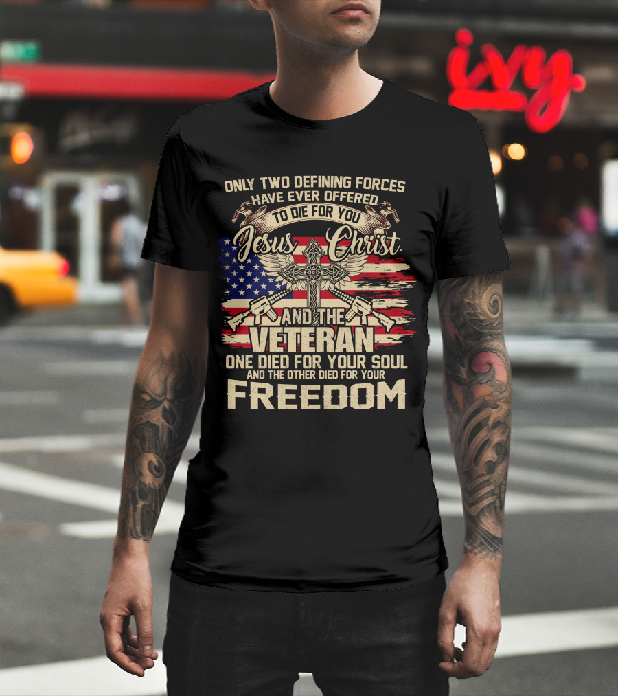 Only Two Defining Forces Have Ever Offered To Die For You Jesus Christ And The Veteran One Died For Your Soul And The Other Died For Your Freedom American Flag Cross T-Shirt