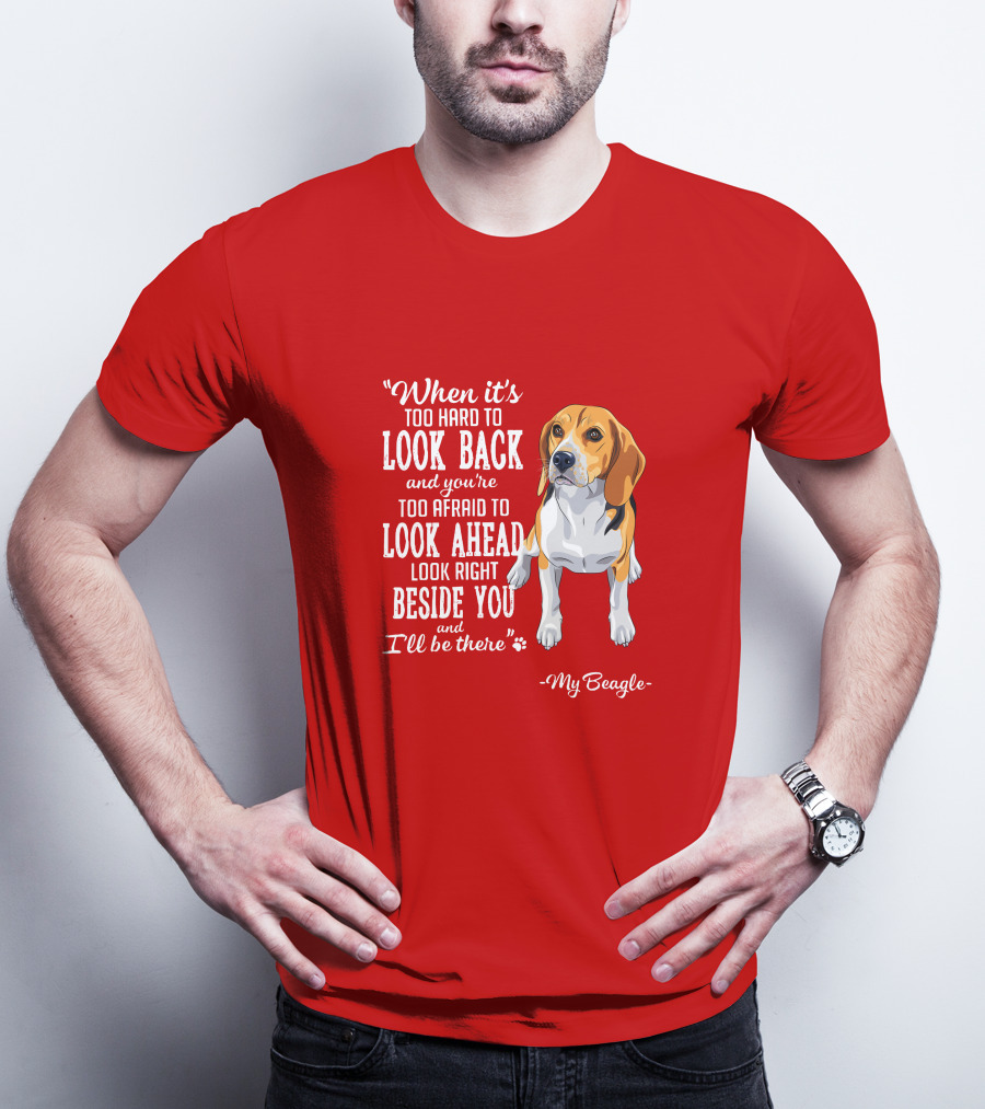When It's Too Hard To Look Back And You're Too Afraid To Look Ahead My Beagle Beside You T-Shirt