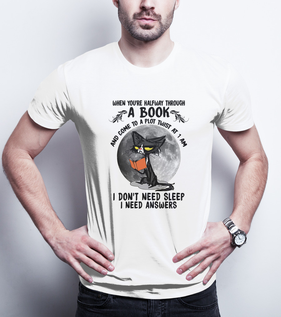 When You're Halfway Through A Book And Come To A Plot Twist At 1 AM I Don't Need Sleep I Need Answers T-Shirt