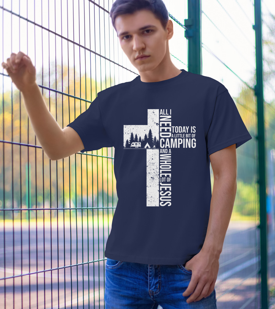 All I Need Today Is A Little Bit Of Camping And A Whole Lot Of Jesus Cross With Camper And Tent T-Shirt