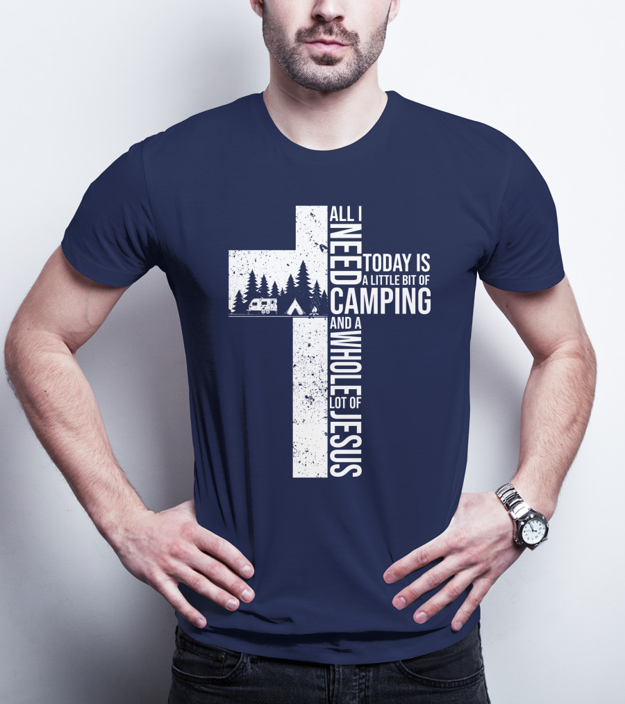 All I Need Today Is A Little Bit Of Camping And A Whole Lot Of Jesus Cross With Camper And Tent T-Shirt
