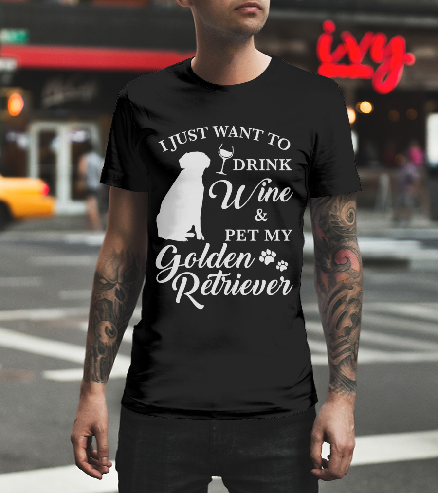 I Just Want To Drink Wine And Pet My Golden Retriever T-Shirt