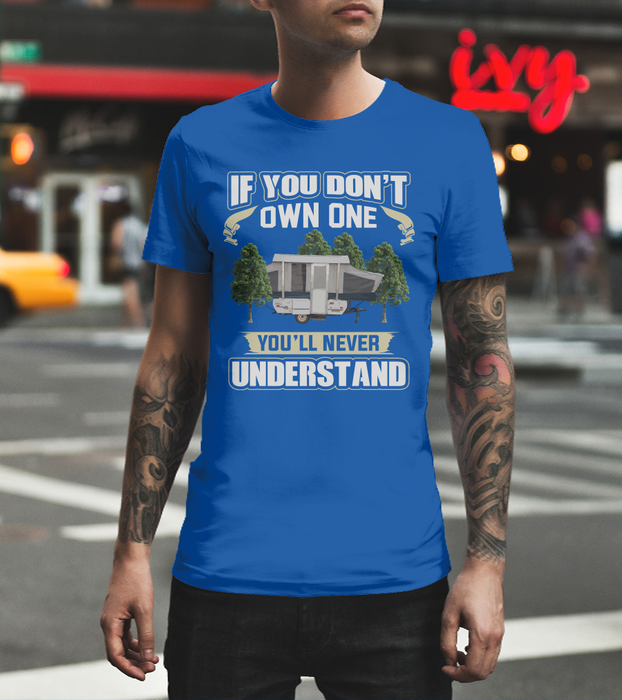 If You Don't Own One You'll Never Understand Pop Up Campers T-Shirt