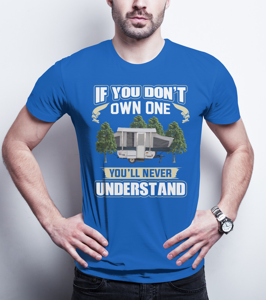 If You Don't Own One You'll Never Understand Pop Up Campers T-Shirt