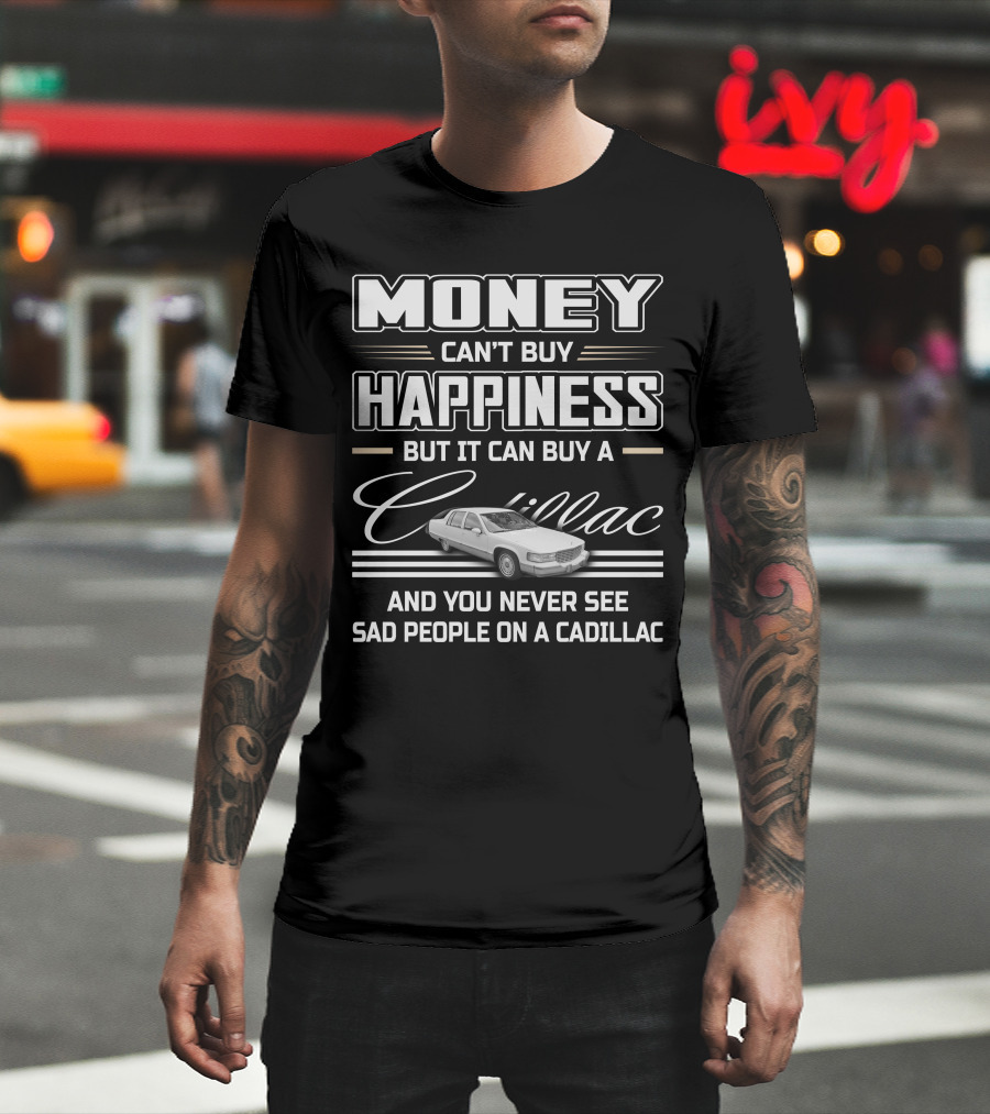 MONEY CAN'T BUY HAPPINESS BUT IT CAN BUY A CADILLAC AND YOU NEVER SEE SAD PEOPLE ON A CADILLAC FLEETWOOD T-Shirt