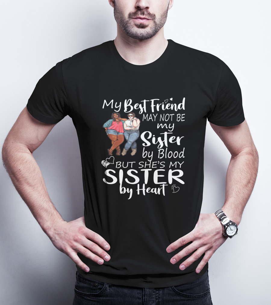 My Best Friend May Not Be My Sister By Blood But She's My Sister By Heart With Friends Hugging T-Shirt