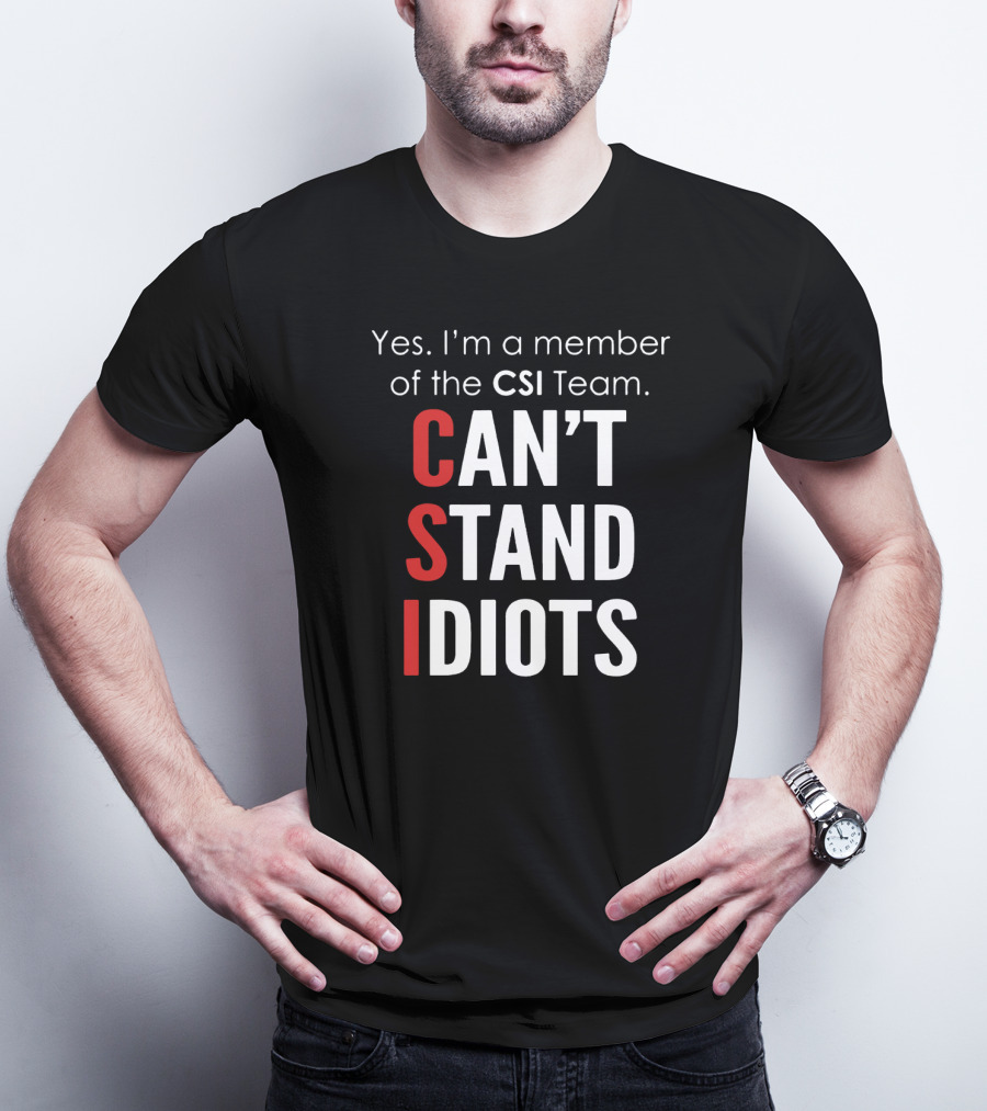 Yes I'm A Member Of The CSI Team Can't Stand Idiots T-Shirt