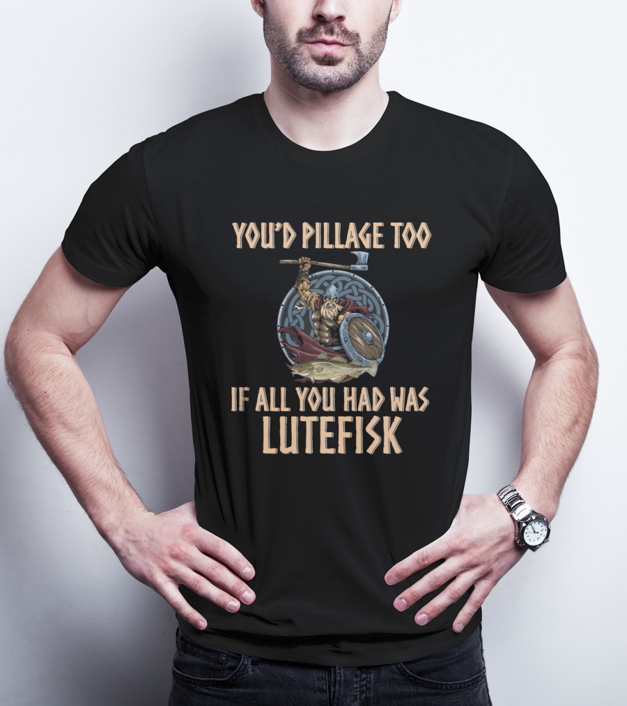 You'd Pillage Too If All You Had Was Lutefisk Viking Warrior With Battle Axe And Shield T-Shirt