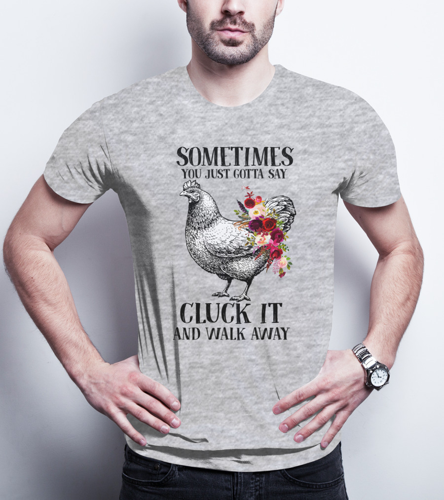 Sometimes You Just Gotta Say Cluck It And Walk Away Chicken With Flowers T-Shirt