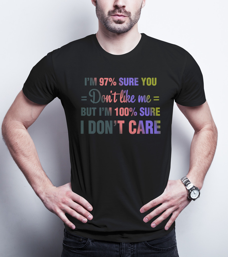 I'm 97% Sure You Don't Like Me But I'm 100% Sure I Don't Care Neon T-Shirt