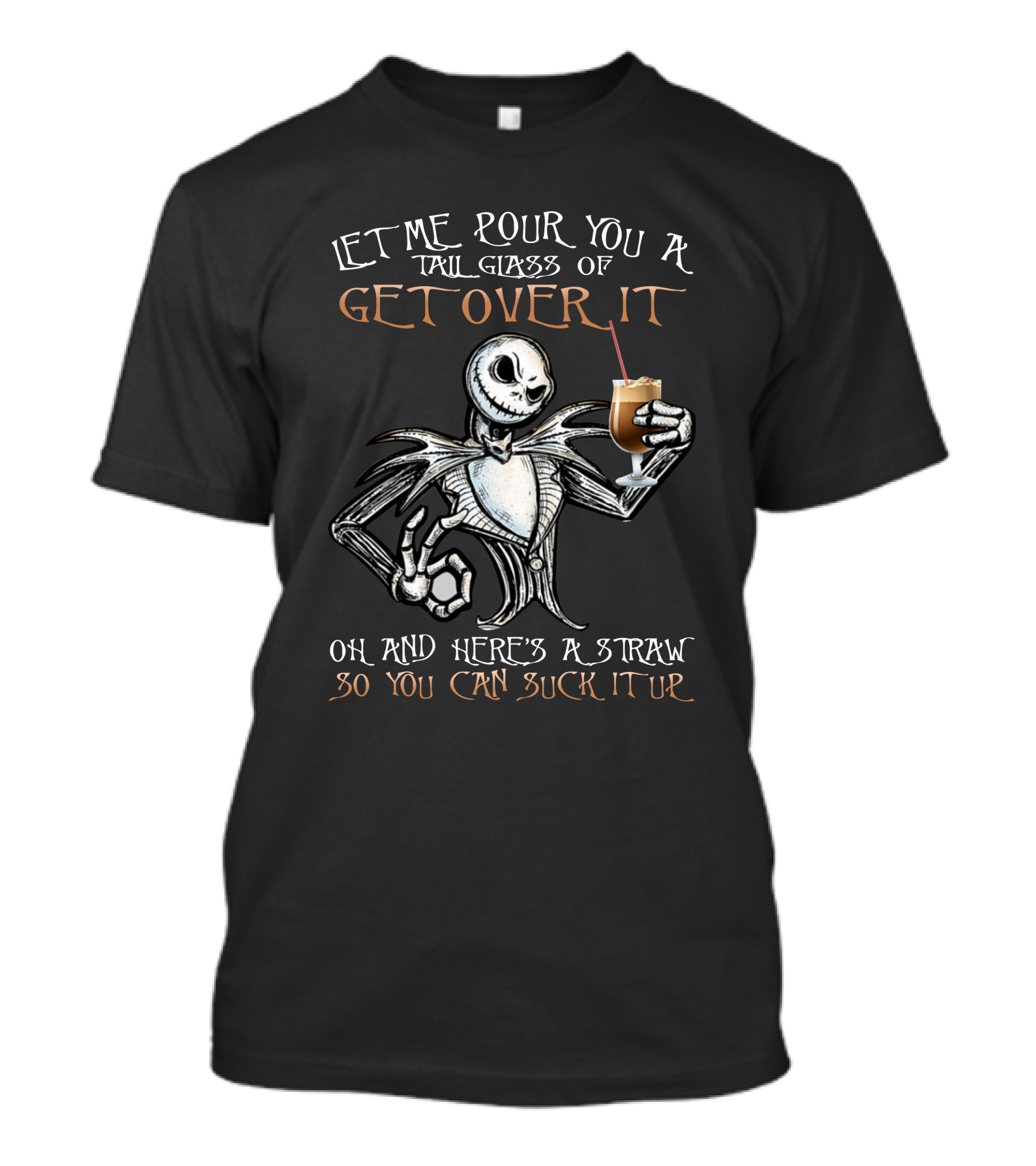 Jack Skellington Let Me Pour You A Tall Glass Of Get Over It Oh And Here's A Straw So You Can Suck It Up T-Shirt