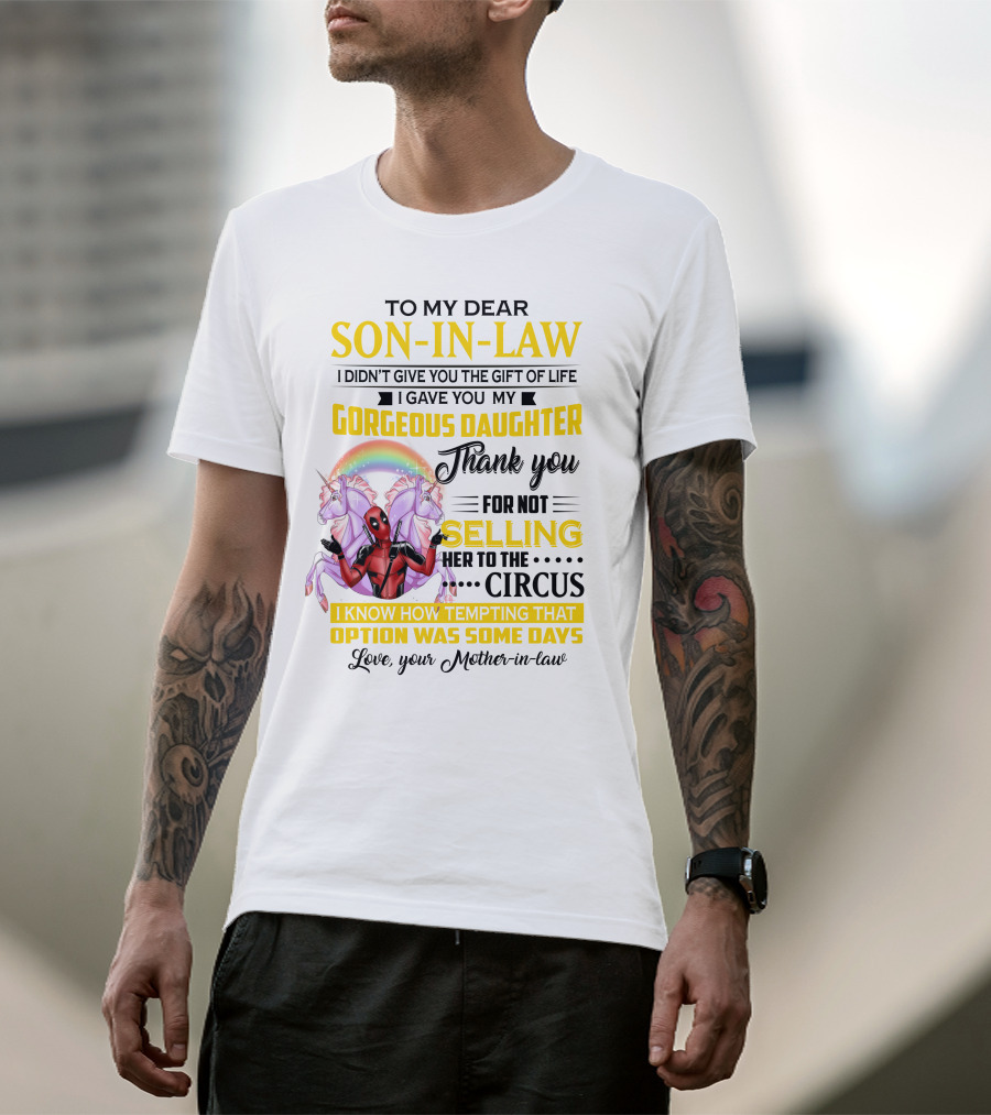 To My Dear Son-In-Law I Didn't Give You The Gift Of Life Thank You For Not Selling Her To The Circus Love Your Mother-In-Law Deadpool Unicorn T-Shirt