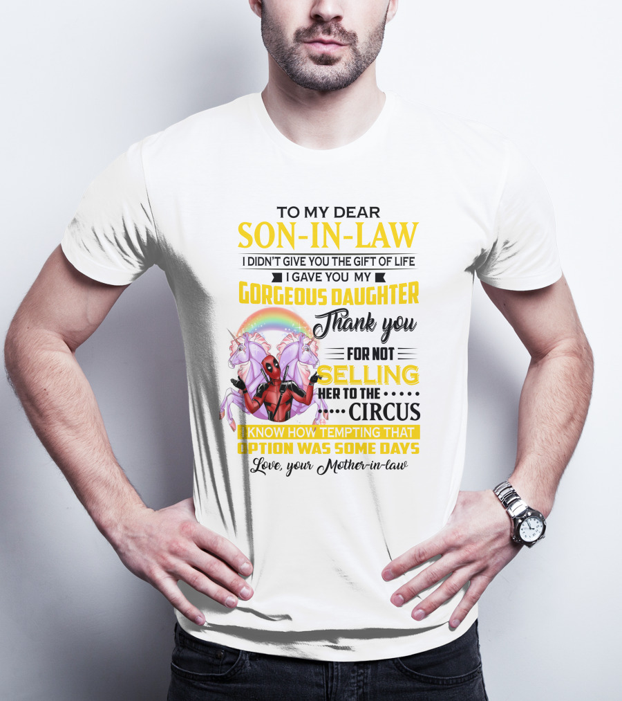 To My Dear Son-In-Law I Didn't Give You The Gift Of Life Thank You For Not Selling Her To The Circus Love Your Mother-In-Law Deadpool Unicorn T-Shirt