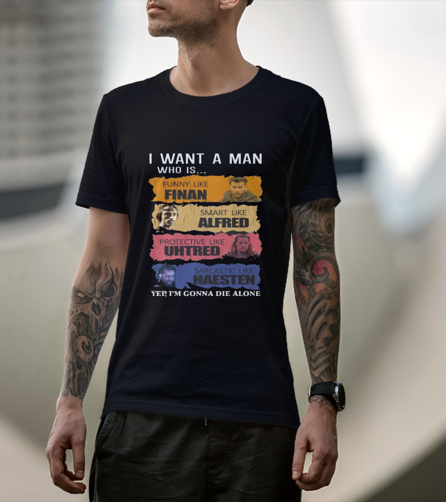 I Want A Man Who Is Funny Like Finan Smart Like Alfred Protective Like Uhtred Sarcastic Like Haesten Yep I'm Gonna Die Alone T-Shirt