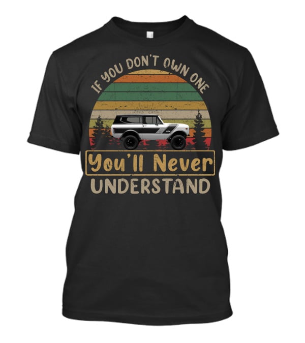 If You Don't Own One You'll Never Understand International Scout T-Shirt