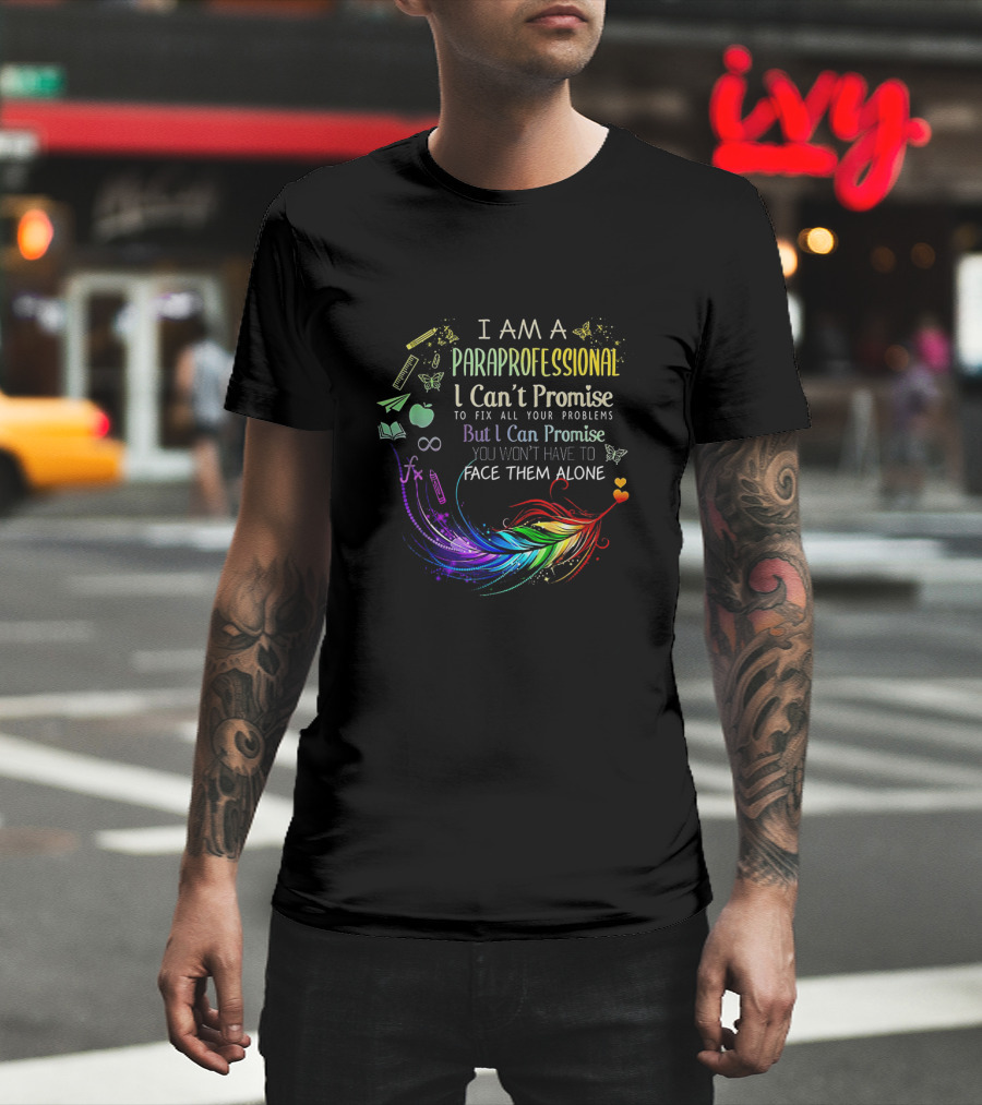 I Am A Paraprofessional I Can't Promise To Fix All Your Problems But I Can Promise You Won't Have To Face Them Alone Colorful Feather And Education Icons T-Shirt