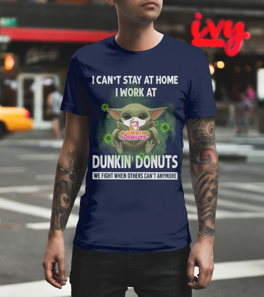I Can't Stay At Home I Work At Dunkin' Donuts We Fight When Others Can't Anymore T-Shirt