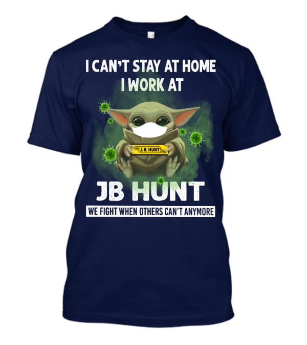 I Can't Stay At Home I Work At Jb Hunt We Fight When Others Can't Anymore T-Shirt