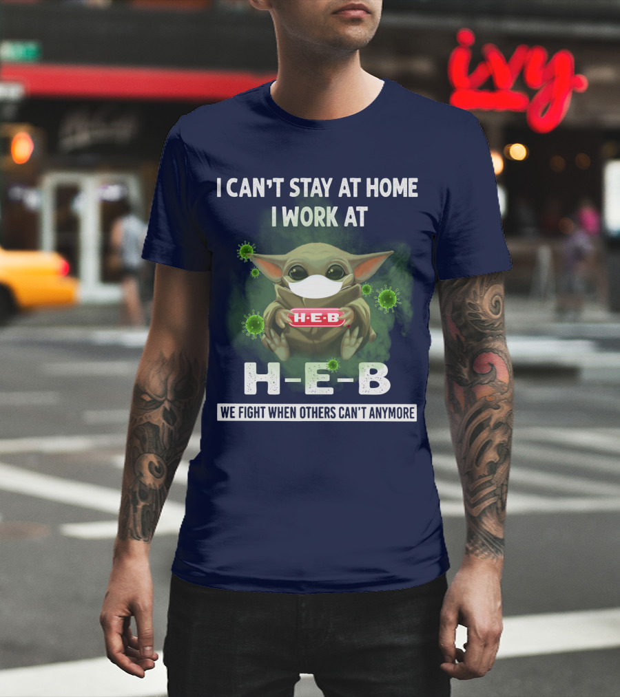 I Can't Stay At Home I Work At H-E-B We Fight When Others Can't Anymore T-Shirt