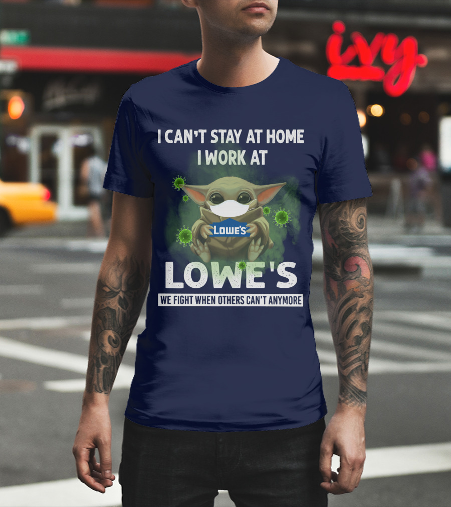 I Can't Stay At Home I Work At Lowe's We Fight When Others Can't Anymore T-Shirt