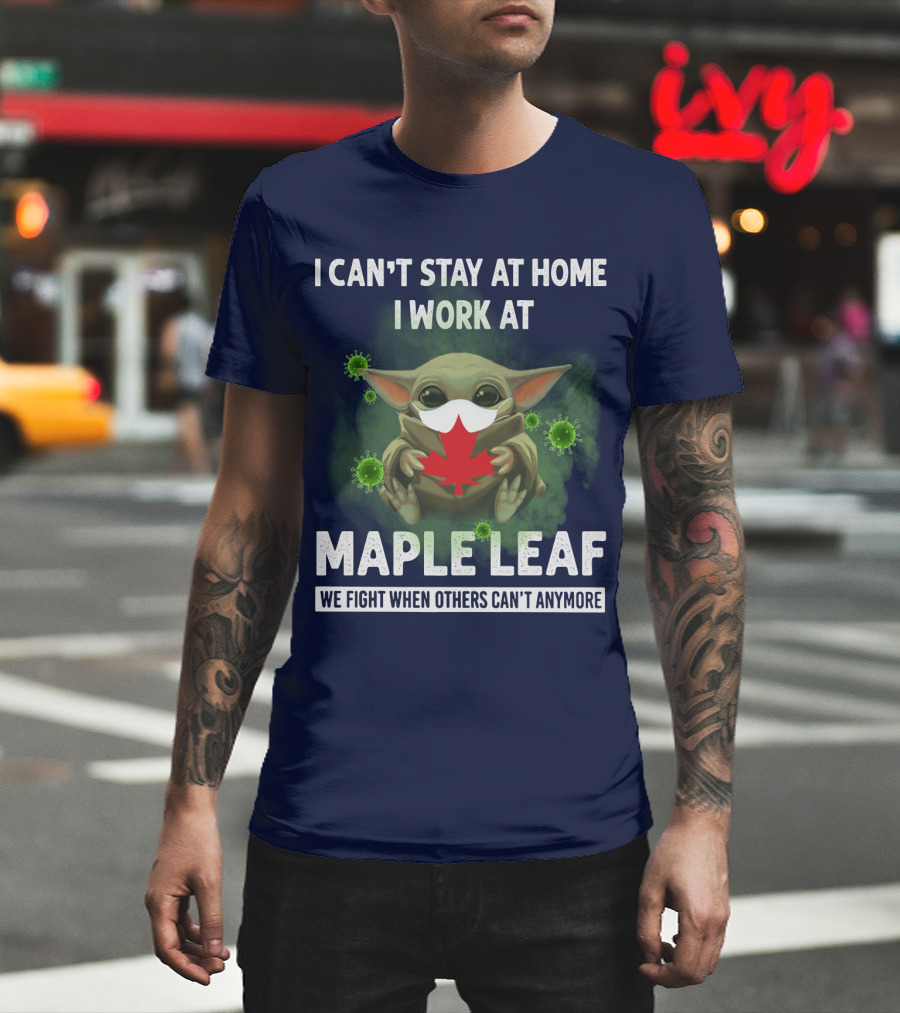 I Can't Stay At Home I Work At Maple Leaf We Fight When Others Can't Anymore T-Shirt
