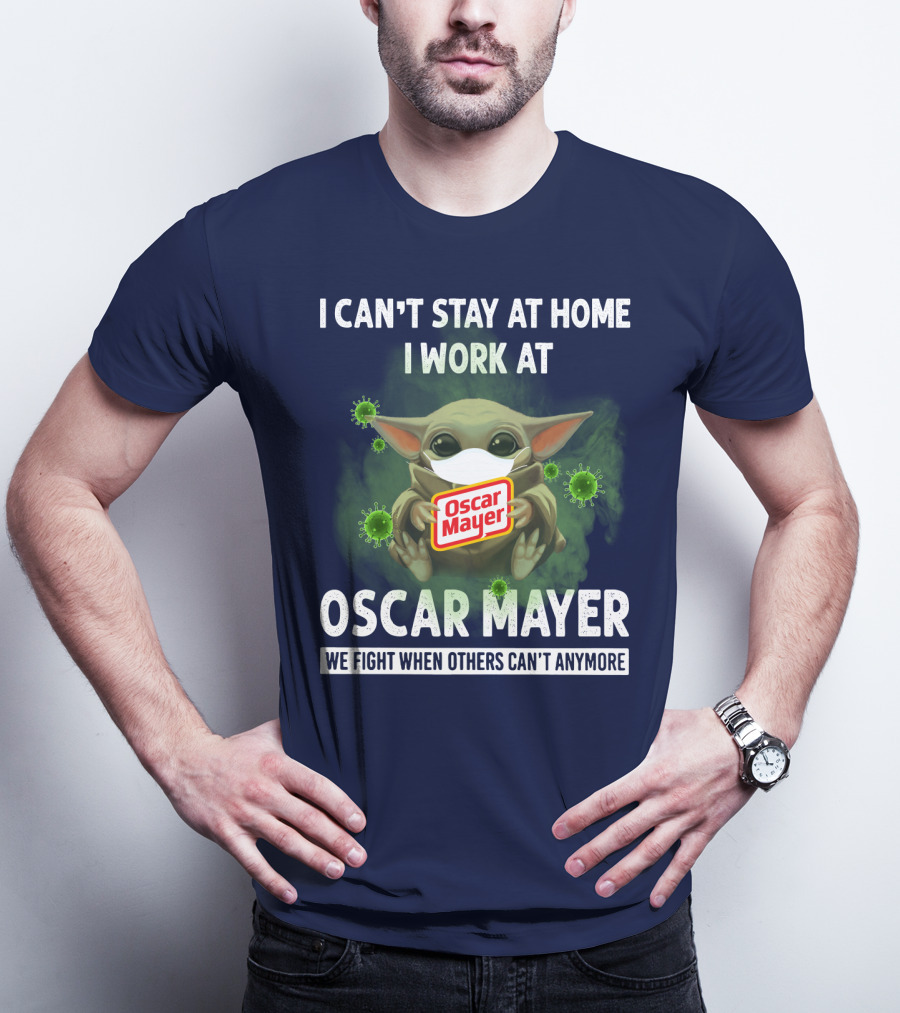I Can't Stay At Home I Work At Oscar Mayer We Fight When Others Can't Anymore T-Shirt
