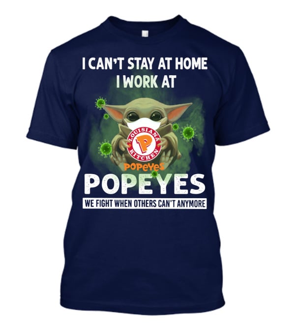 I Can't Stay At Home I Work At Louisiana Kitchen Popeyes We Fight When Others Can't Anymore T-Shirt