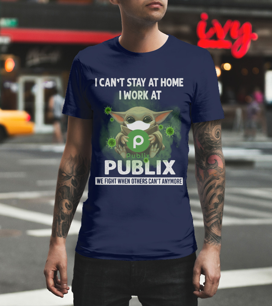 I Can't Stay At Home I Work At Publix We Fight When Others Can't Anymore T-Shirt