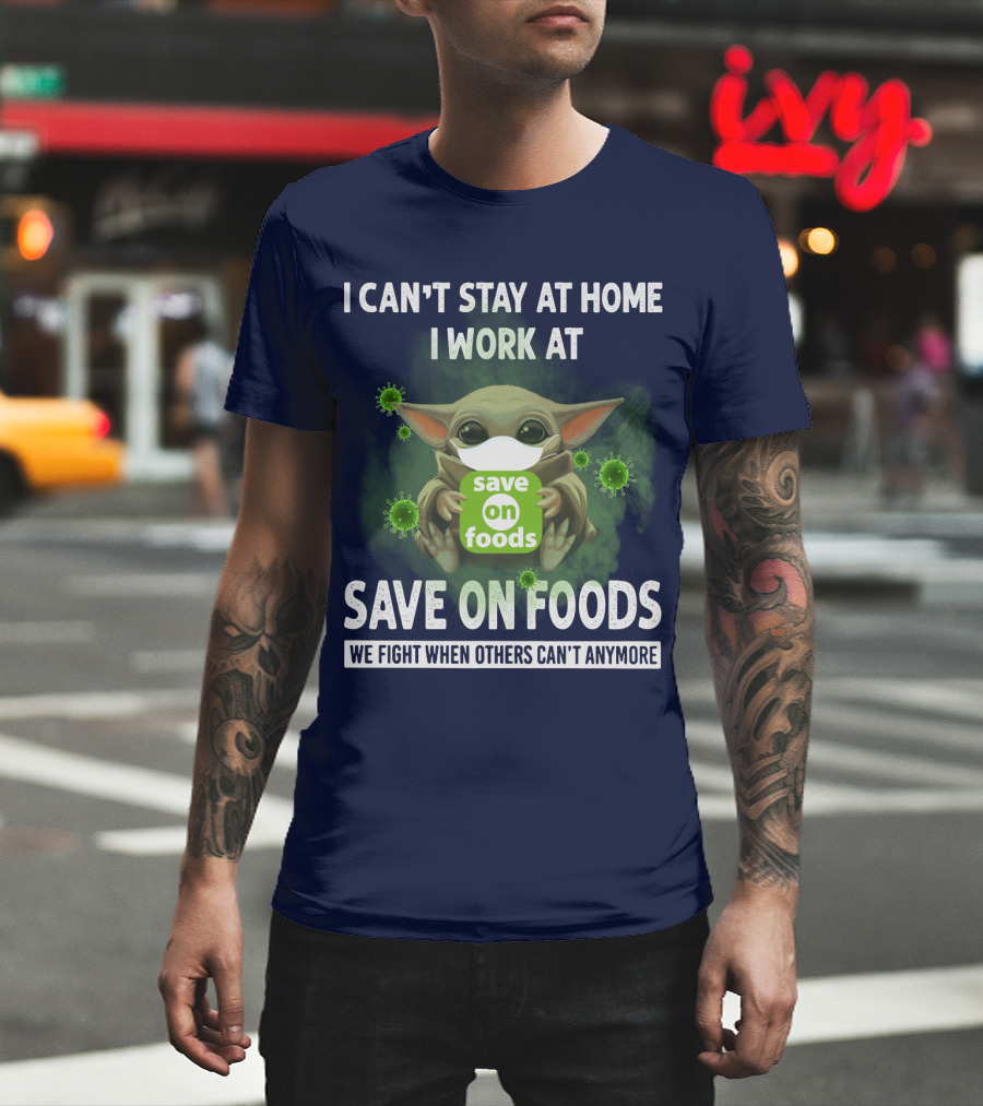 I Can't Stay At Home I Work At Save On Foods We Fight When Others Can't Anymore T-Shirt