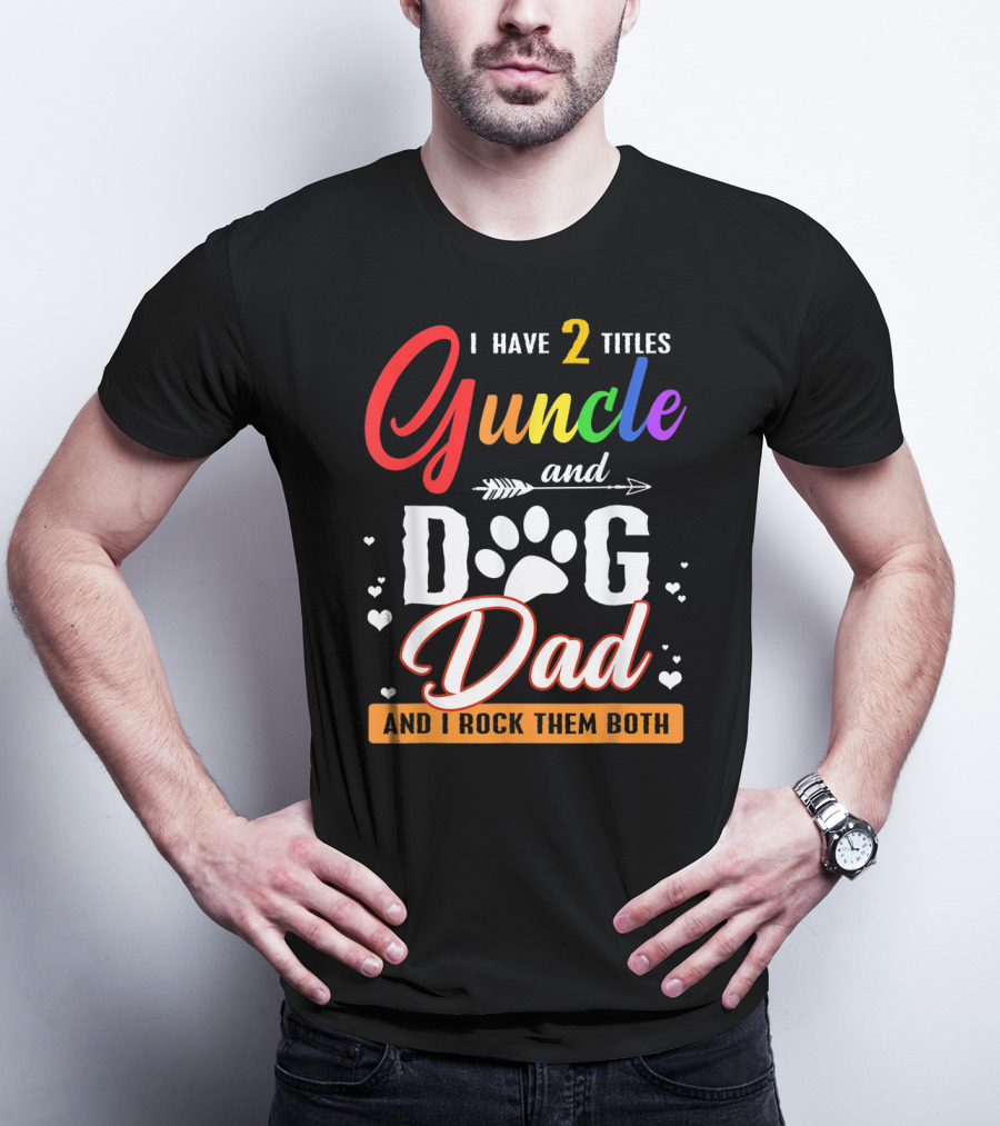 I Have Two Titles Guncle And Dog Dad And I Rock Them Both T-Shirt