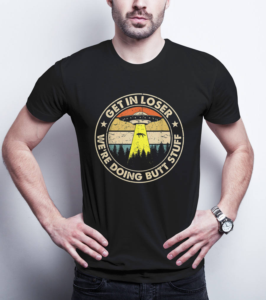 Get In Loser UFO Forest Beam We're Doing Butt Stuff T-Shirt