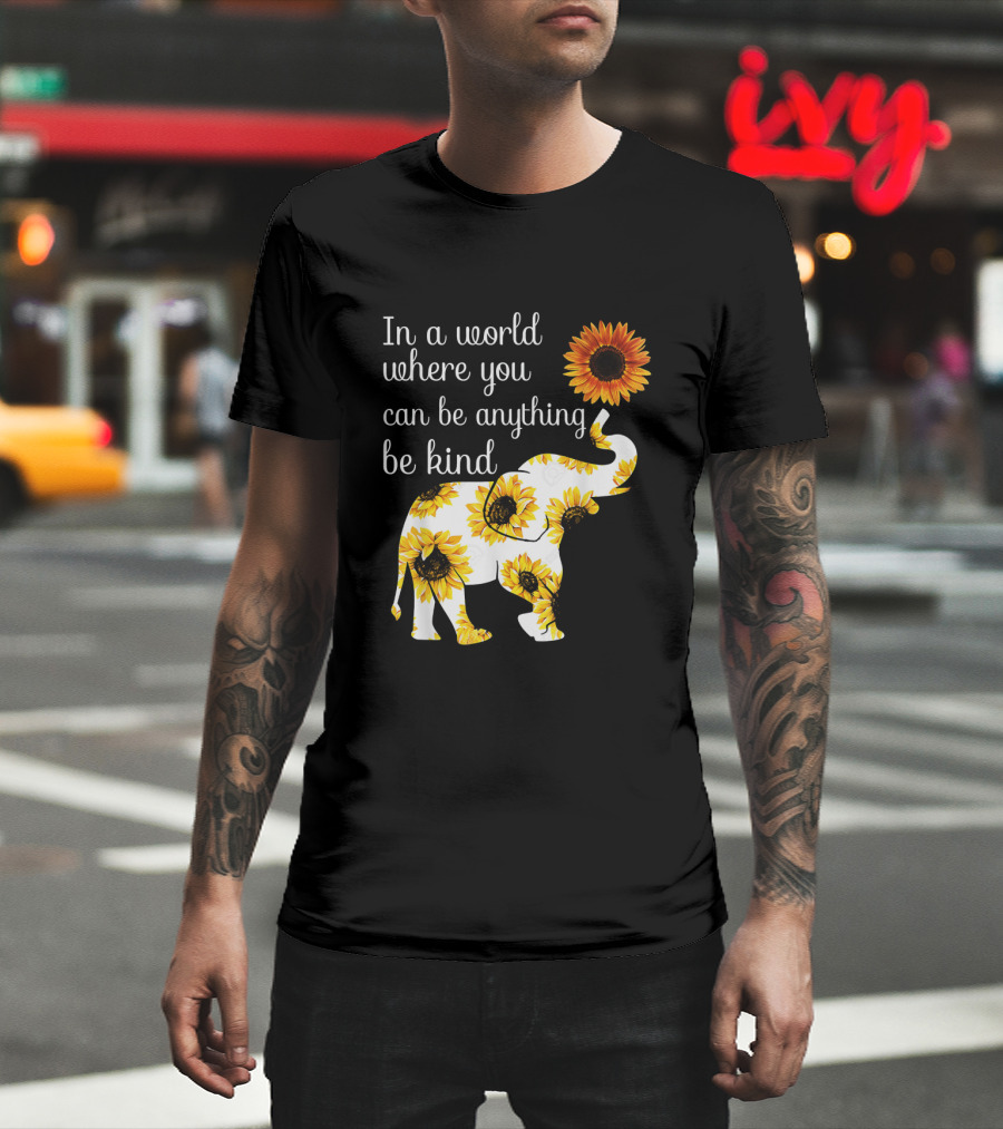 In A World Where You Can Be Anything Be Kind Elephant Sunflower T-Shirt