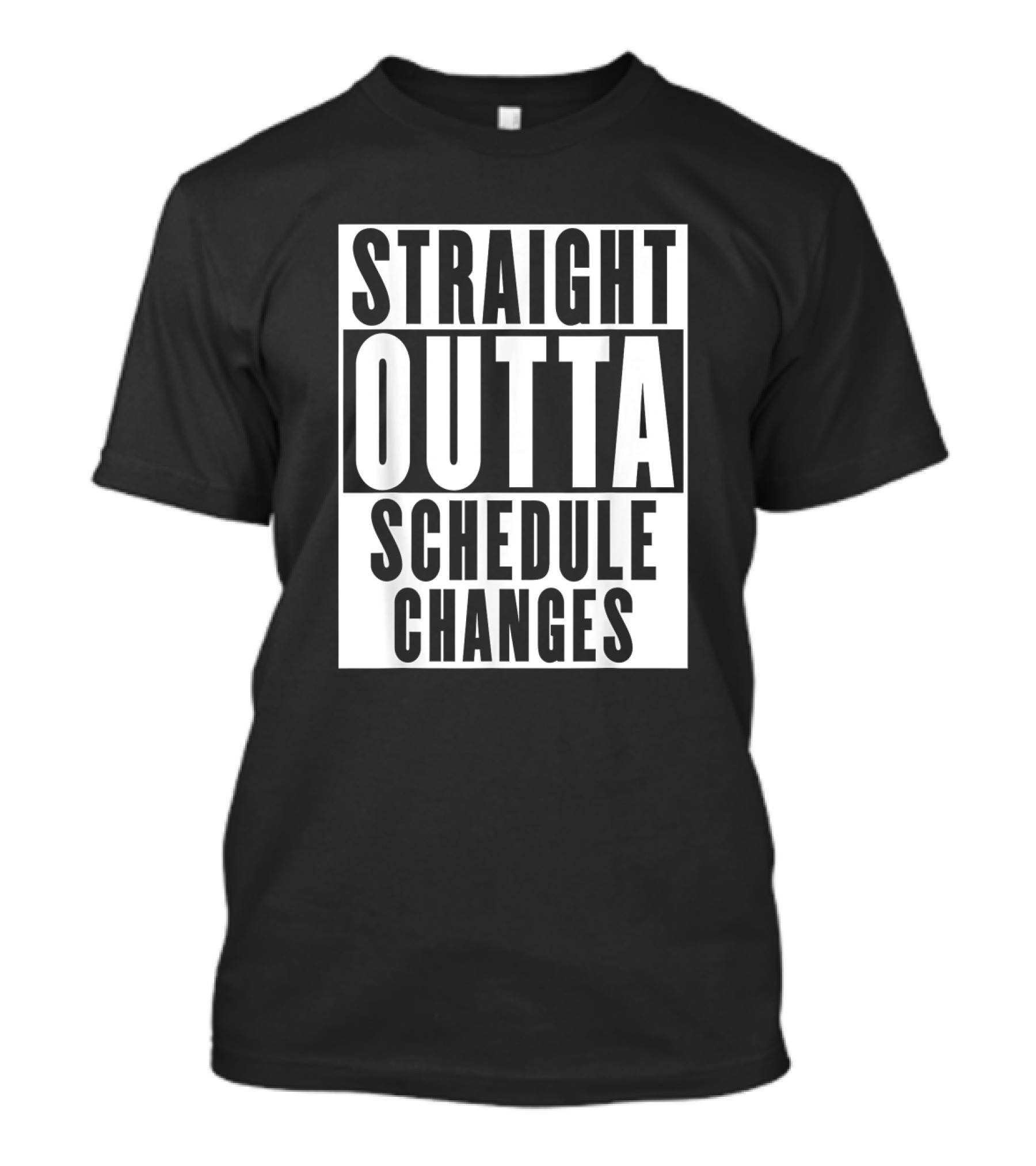 Straight Outta Schedule Changes T-Shirt