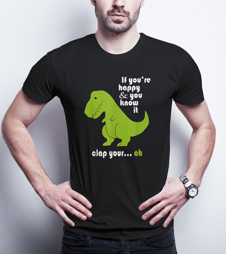 If You're Happy And You Know It Clap Your Oh Dinosaur Joke With Humor Green T-Rex T-Shirt