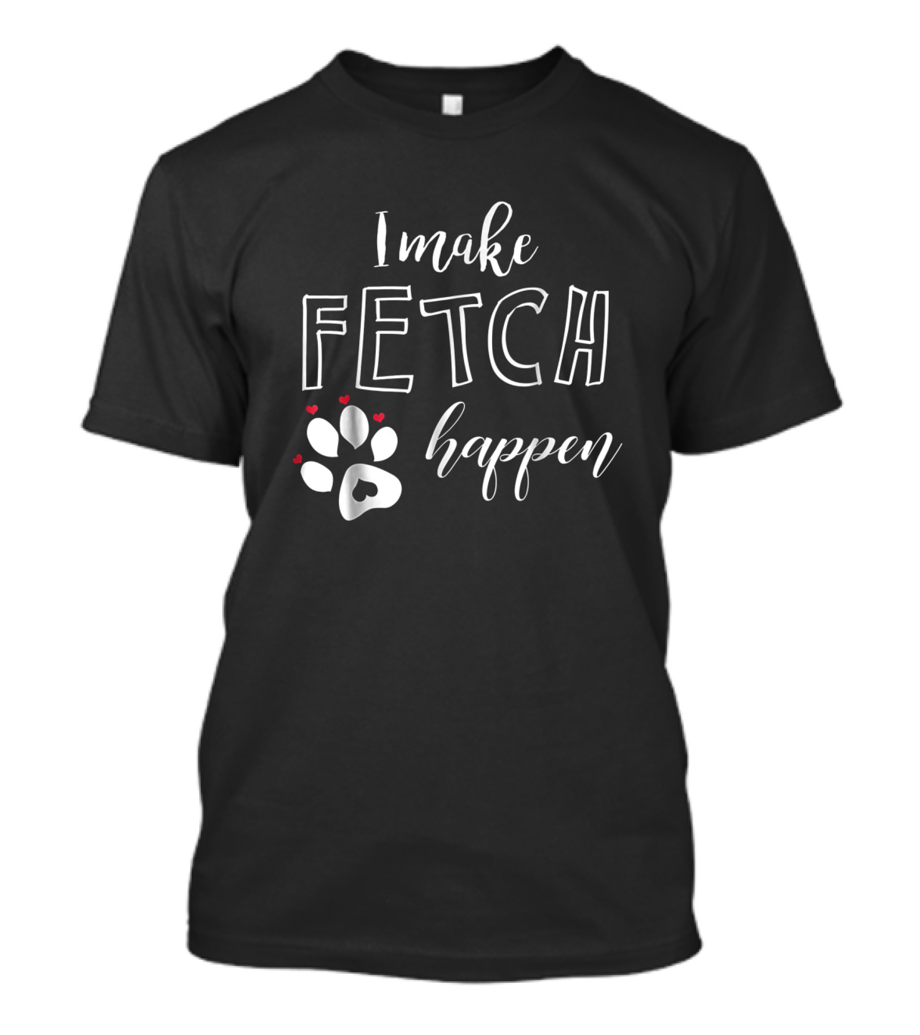 I Make Fetch Happen Dog Paw Print With Hearts T-Shirt
