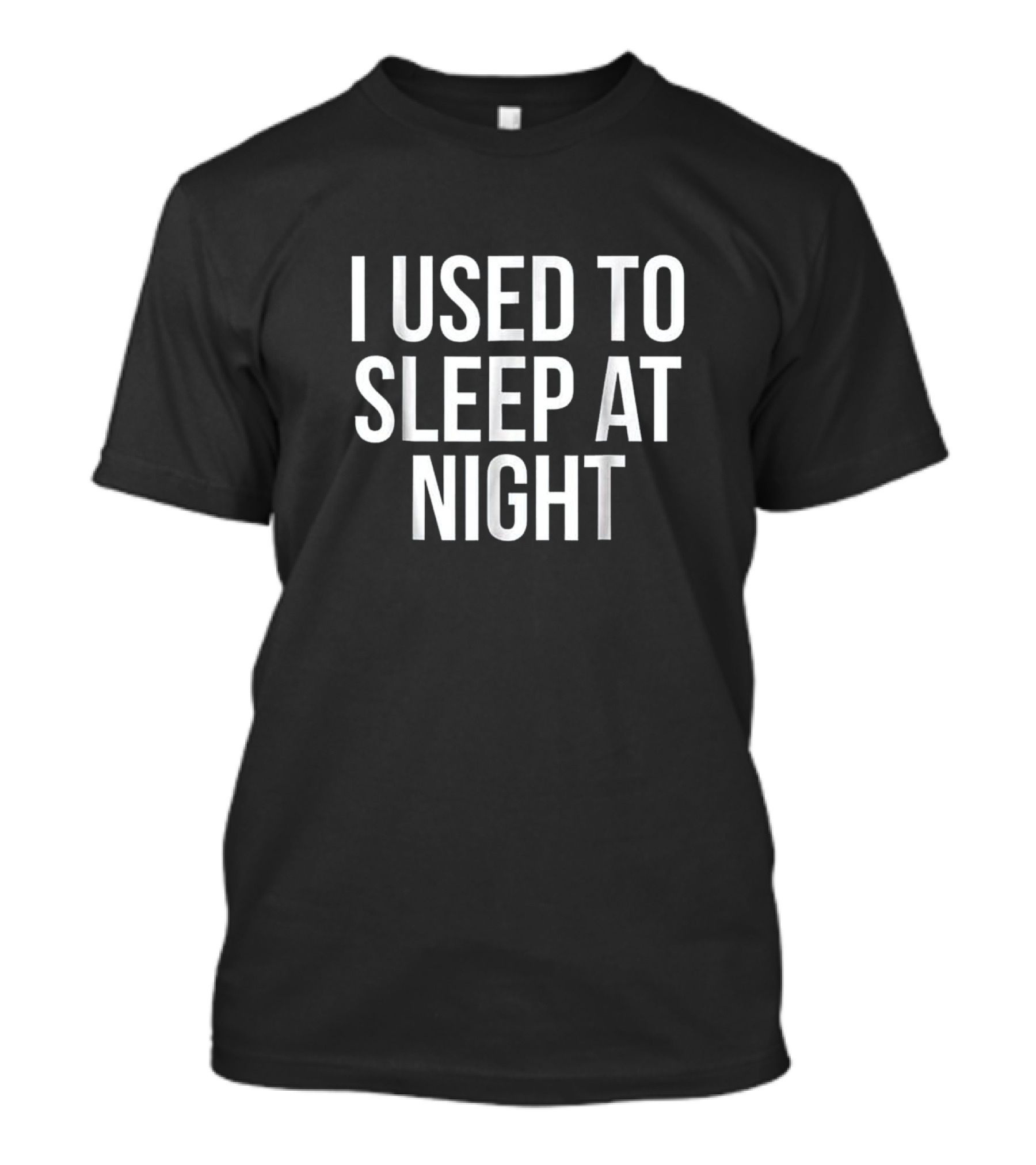 I Used To Sleep At Night Simple Text T-Shirt