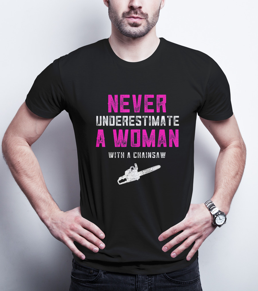 Never Underestimate A Woman Arborist With A Chainsaw T-Shirt