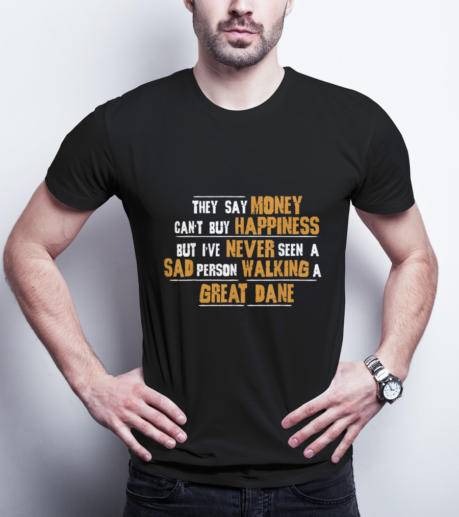 They Say Money Can't Buy Happiness But I've Never Seen A Sad Person Walking A Great Dane T-Shirt