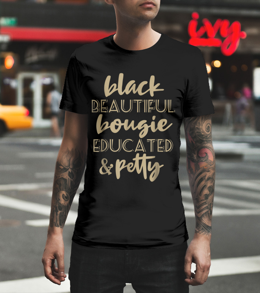Black Beautiful Bougie Educated And Petty Black Queen T-Shirt