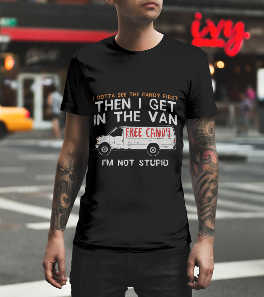 I Gotta See The Candy First Then I Get In The Van Free Candy I'm Not Stupid T-Shirt