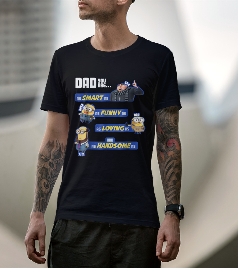 Dad You Are As Smart As Gru As Funny As Dave As Loving As Bob And As Handsome As Tim T-Shirt