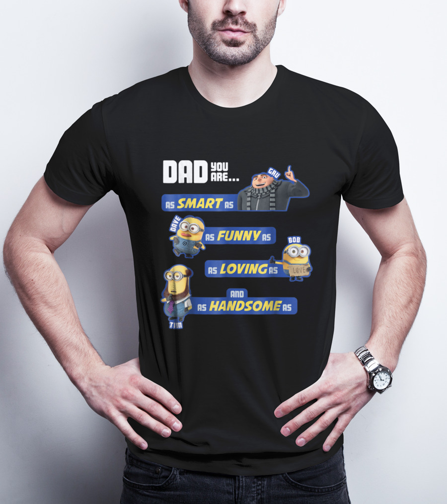 Dad You Are As Smart As Gru As Funny As Dave As Loving As Bob And As Handsome As Tim T-Shirt