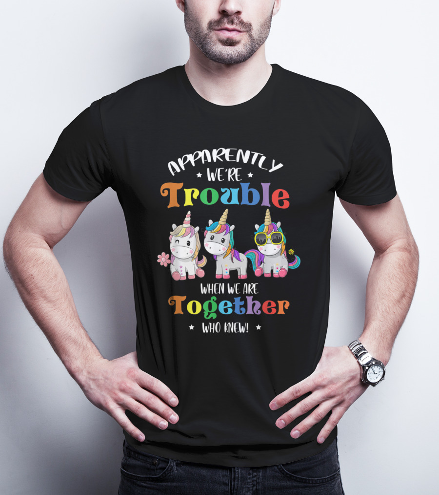 Apparently We're Trouble When We Are Together Unicorn Who Knew T-Shirt